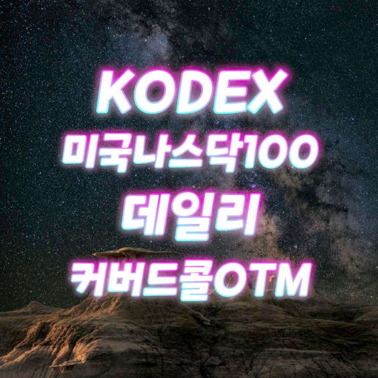 KODEX 미국나스닥100데일리커버드콜OTM 주가 : 네이버 블로그