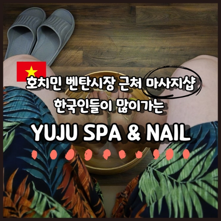 호치민 벤탄시장 근처 마사지샵 한국인들이 많이 가는 YUJU 유주 스파 네일샵 : 네이버 블로그