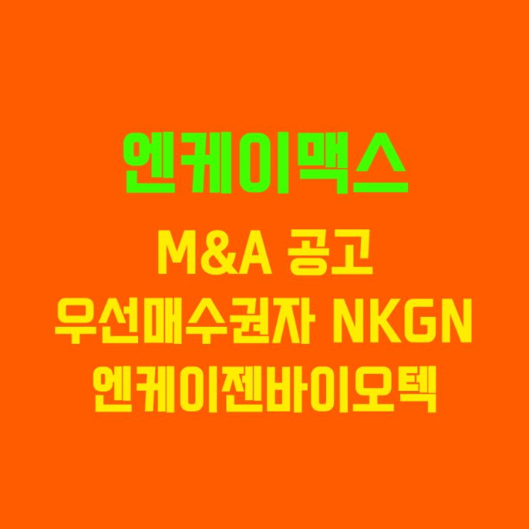엔케이맥스 M&A 공고 우선협상자 엔케이젠바이오텍 nkgn : 네이버 블로그