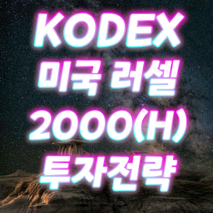 KODEX 미국러셀2000(H) 종목 분석 및 투자 전망 : 네이버 블로그