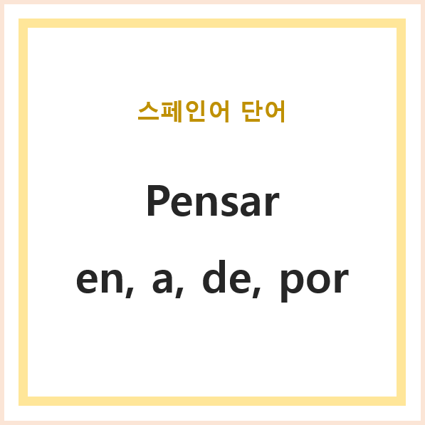 [스페인어 단어] 생각하다 Pensar + en, a, por, de 전치사의 차이 : 네이버 블로그