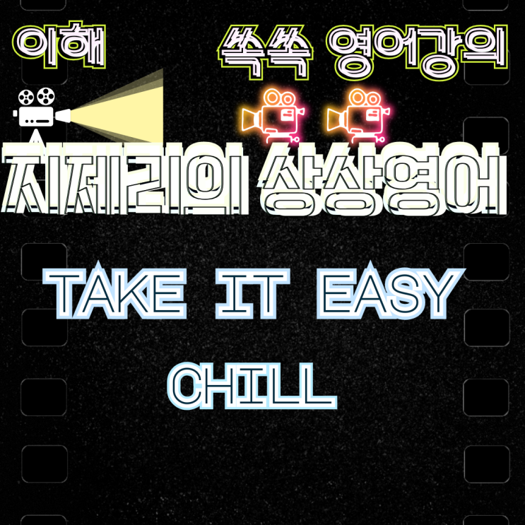 생활영어회화 idiom - Take it easy, chill 뜻 : 네이버 블로그