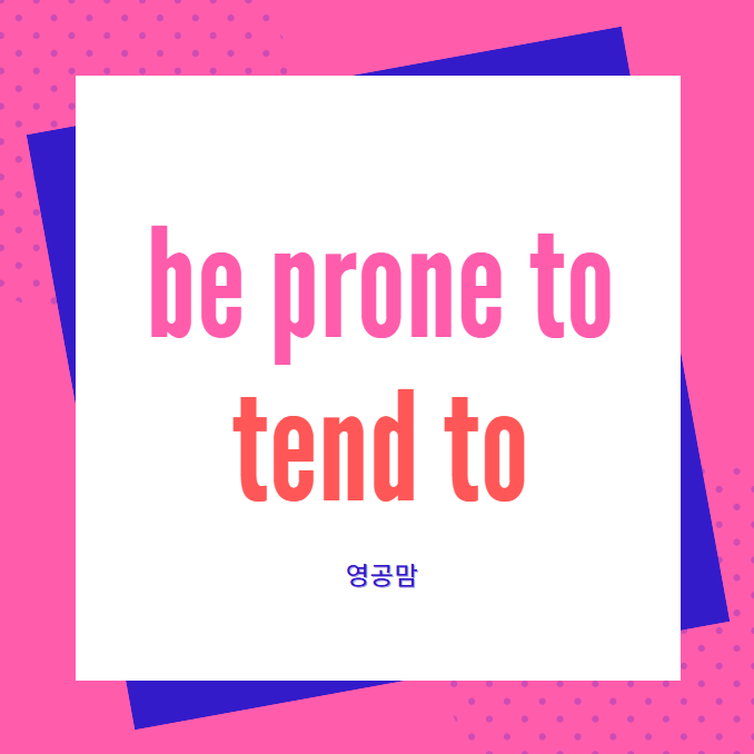 be prone to 뜻과 tend to 의 비교 (경향이 있다 영어로, 성인 영어회화 공부) : 네이버 블로그