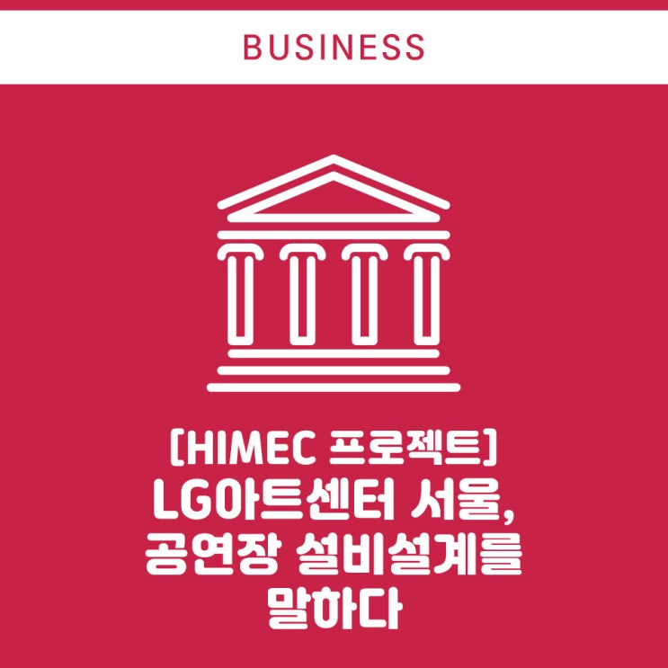 [HIMEC 프로젝트] LG아트센터 서울 설비설계를 말하다_연창근 총괄사장, 강정모 사업부장 : 네이버 블로그