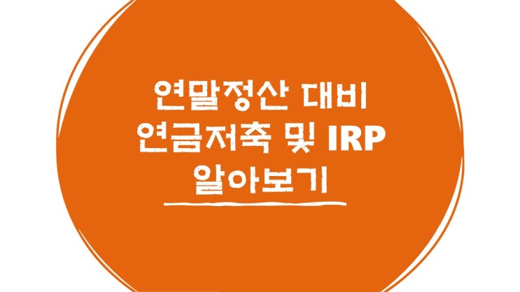 연말정산 대비 연금저축 및 IRP 알아보기 : 네이버 블로그