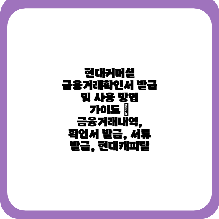 현대커머셜 금융거래확인서 발급 및 사용 방법 가이드 금융거래내역 확인서 발급 서류 발급 현대캐피탈 네이버 블로그