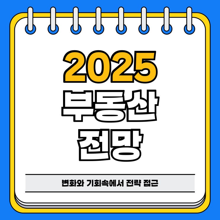 2025년 부동산 시장 전망 변화와 기회 속에서의 전략적 접근 네이버 블로그
