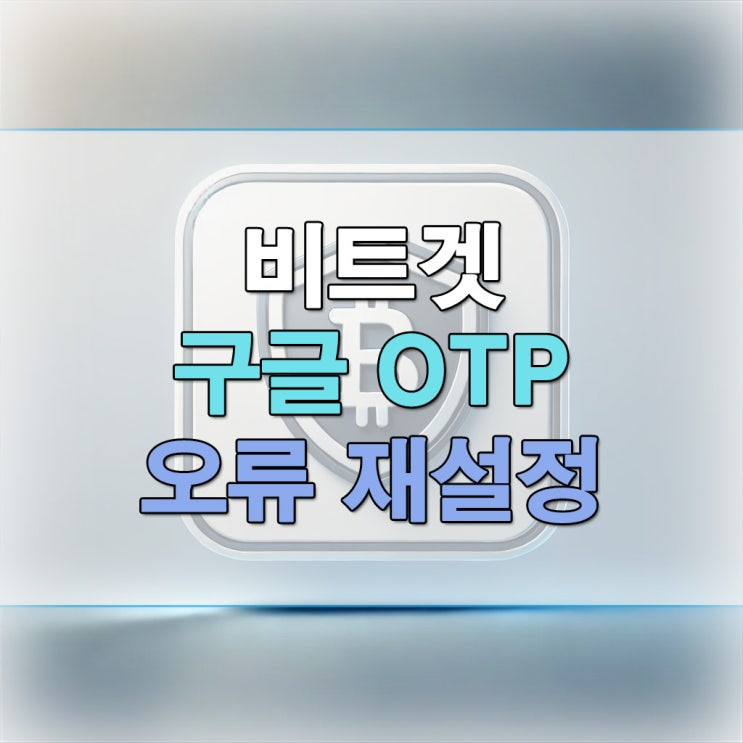 비트겟 구글 OTP 오류 재설정 해결 방법 : 네이버 블로그