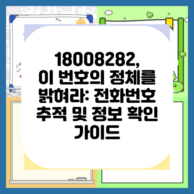 18008282, 이 번호의 정체를 밝혀라: 전화번호 추적 및 정보 확인 가이드 : 네이버 블로그