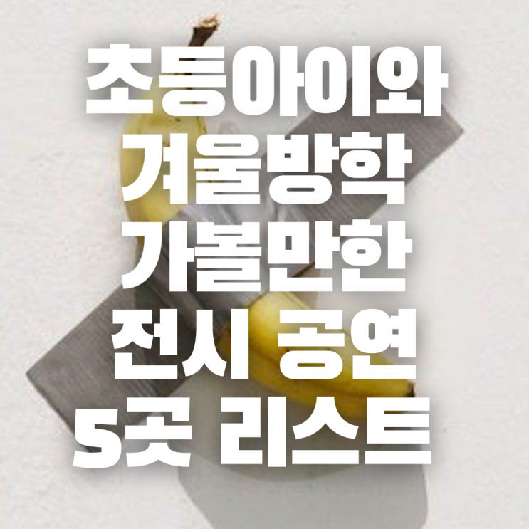 초등 겨울방학 준비 가볼만한곳 공연 전시 5곳 리스트 네이버 블로그