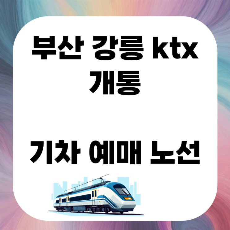 부산 강릉 ktx 개통 기차 예매 노선 : 네이버 블로그