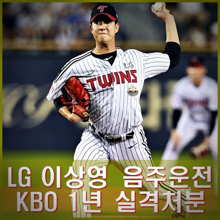 LG 이상영 음주운전 KBO 1년 실격 처분. 동승한 이믿음 무혐의 징계없음. : 네이버 블로그