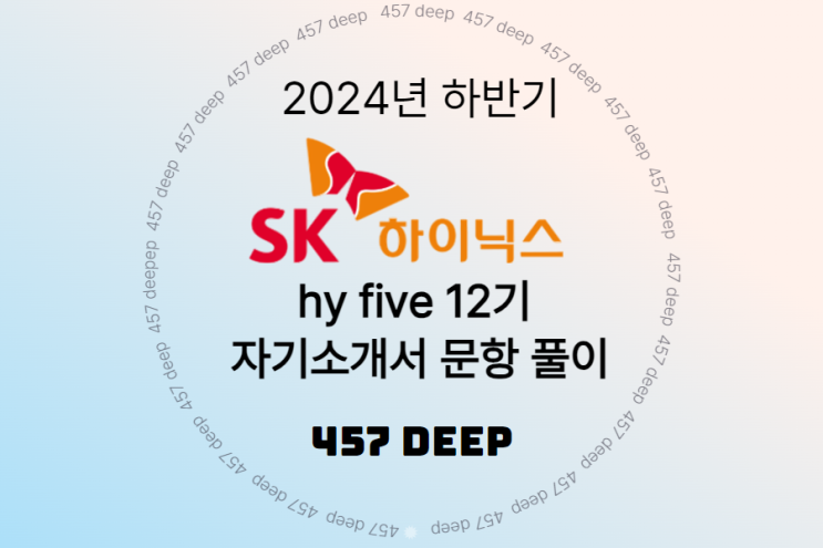 2024년 하반기 hy five- SK하이닉스 자기소개서 문항 풀이 - 457DEEP Original : 네이버 블로그