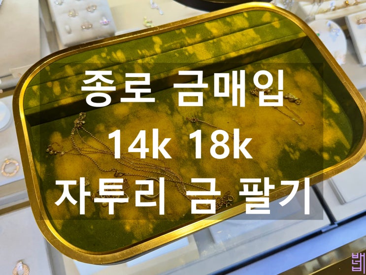 종로 금 매입, 14k 18k 10k 금 시세, 자투리 금팔기, 종로3가 주얼리루이 : 네이버 블로그
