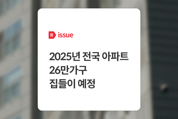 [issue R] 2025년 전국 아파트 26만가구 집들이 예정 - 부동산R114 : 네이버 블로그