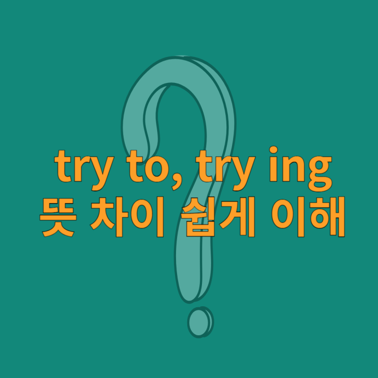 try to, try ing 뜻 차이 쉽게 이해 : 네이버 블로그