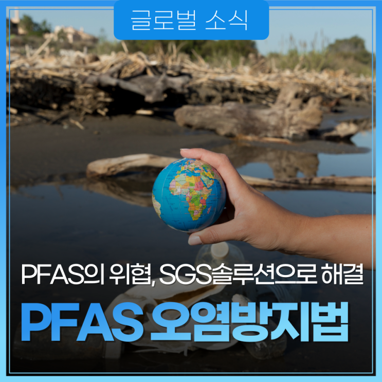 Sgs 글로벌 소식 Pfas 규제 오염 방지와 환경 보호 영원한 화학물질과불화화합물의 위협과 해결 방안 네이버 블로그