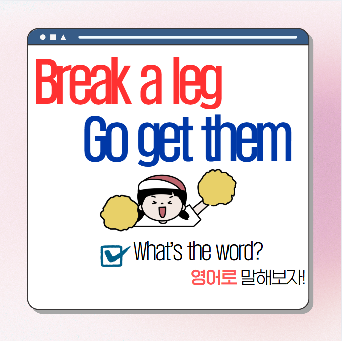 화이팅, 파이팅 영어로 (break a leg와 go get them(em) 원어민 관용어 배우기) : 네이버 블로그