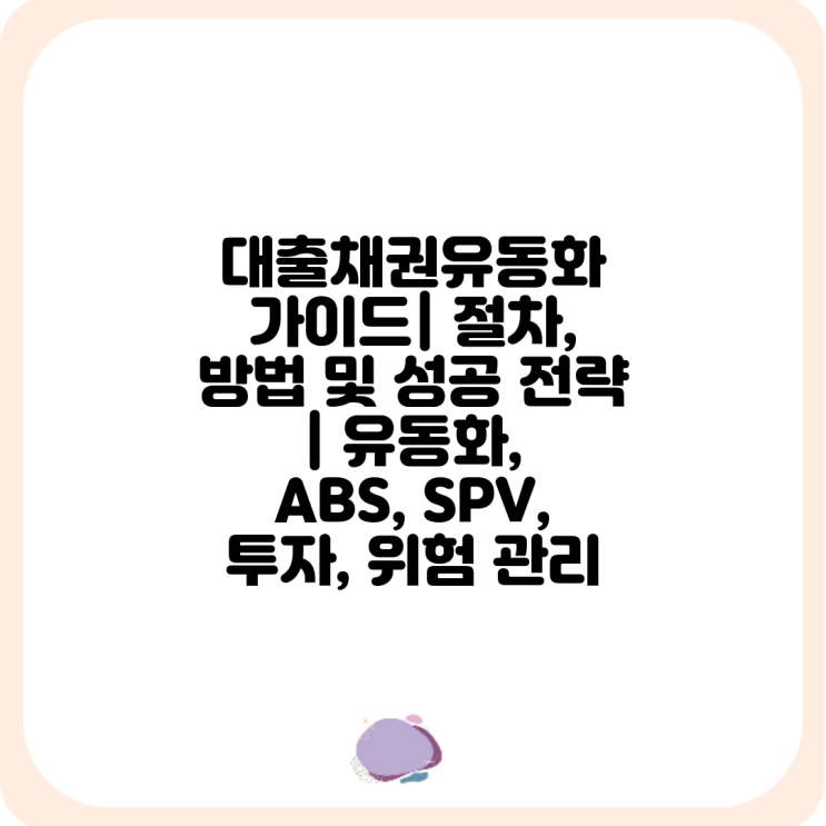 대출채권유동화 가이드| 절차, 방법 및 성공 전략 | 유동화, ABS, SPV, 투자, 위험 관리 : 네이버 블로그