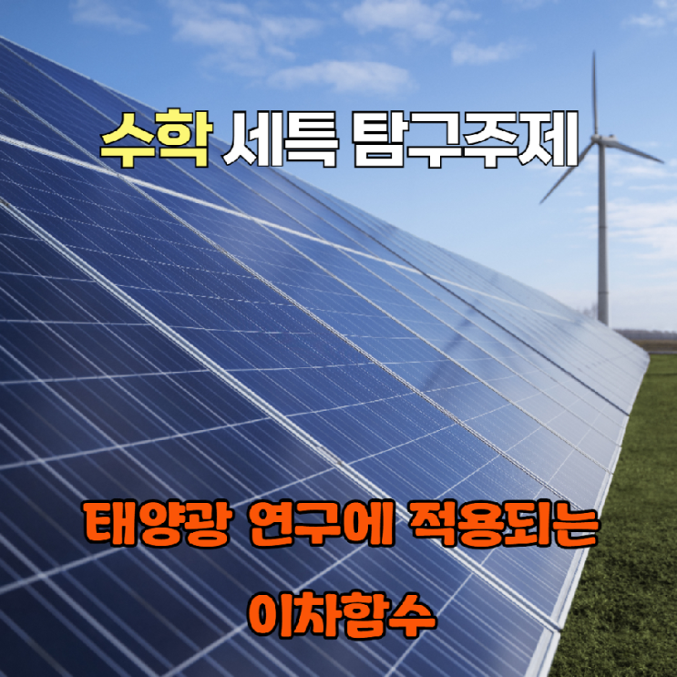 과학 공학 수학 세특 탐구 주제 태양은 하루에도 수학을 쓴다” 이차함수로 밝히는 태양광 발전의 최적화 원리