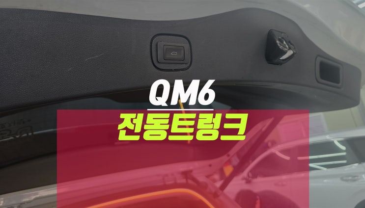 QM6 전동트렁크 고장 불편했던 트렁크 테일게이트 새 제품으로 안전하게 교체하기 : 네이버 블로그