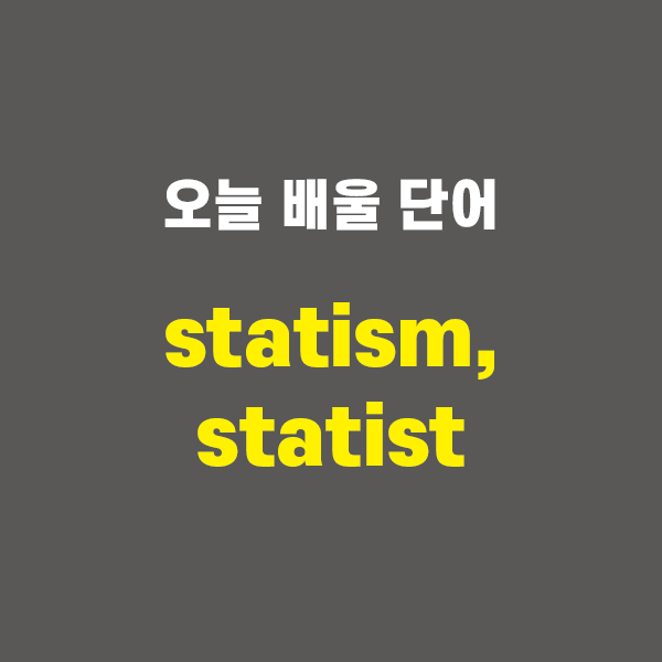 statism, statist - 영어단어 외우는 법, 어원학습, 어원, 수능필수단어 : 네이버 블로그