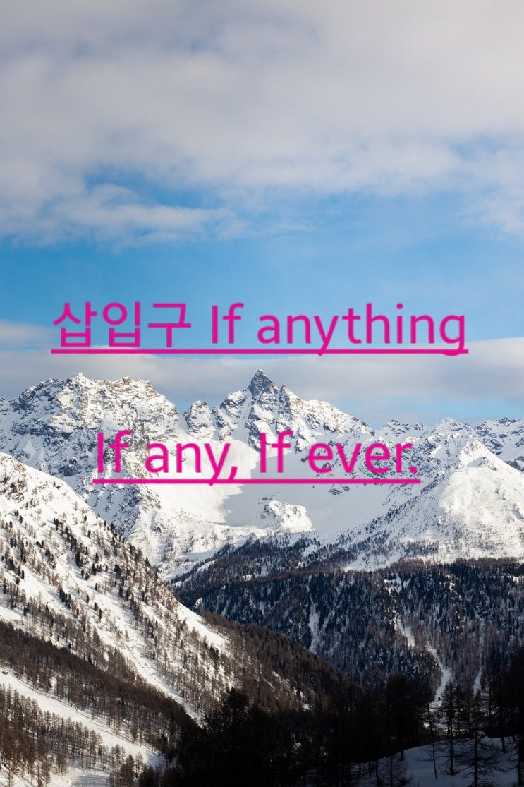 삽입구 If anything, If any, If ever. 뜻과 용법 : 네이버 블로그