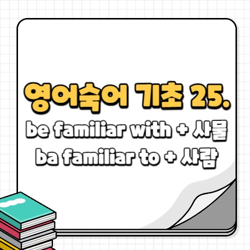 be familiar with? / be familiar to? 정확하게 쓰는 법 : 네이버 블로그