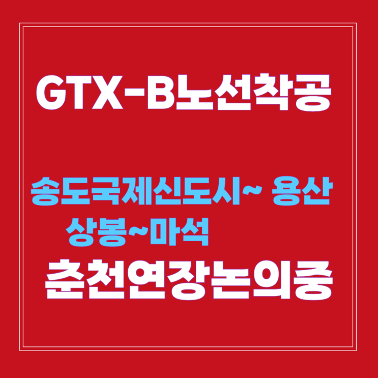 축하 ~~ GTXB노선 착공 송도국제신도시~용산,상봉~마석 : 네이버 블로그