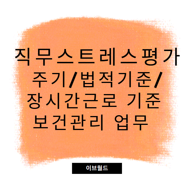 보건관리 직무스트레스평가 평가방법법적기준장시간 기준 자료 공유 네이버 블로그