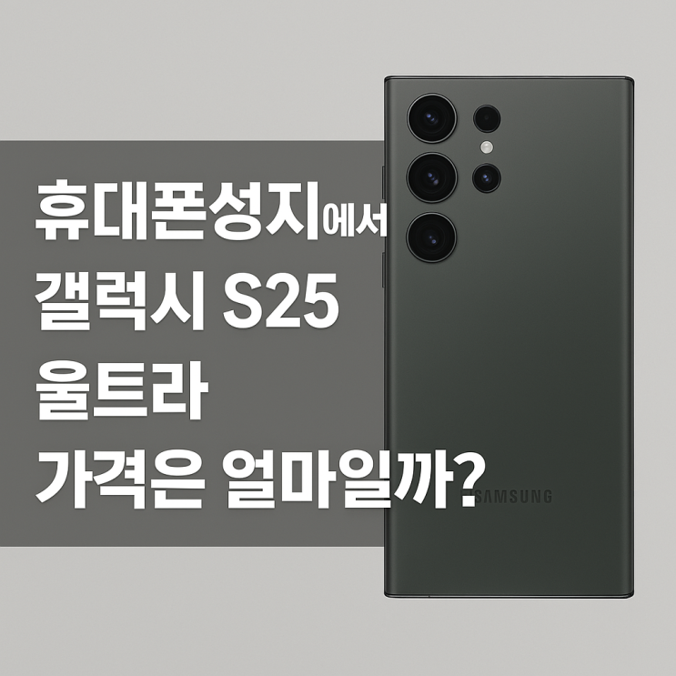 휴대폰 성지에서 갤럭시 S25 울트라 가격 알아보기 : 네이버 블로그