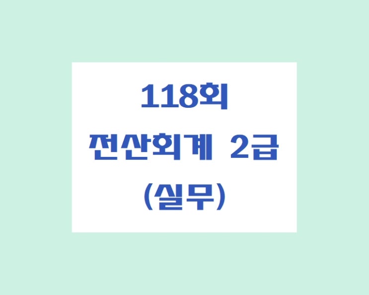 118회 전산회계 2급 가답안 / 실무시험 : 네이버 블로그