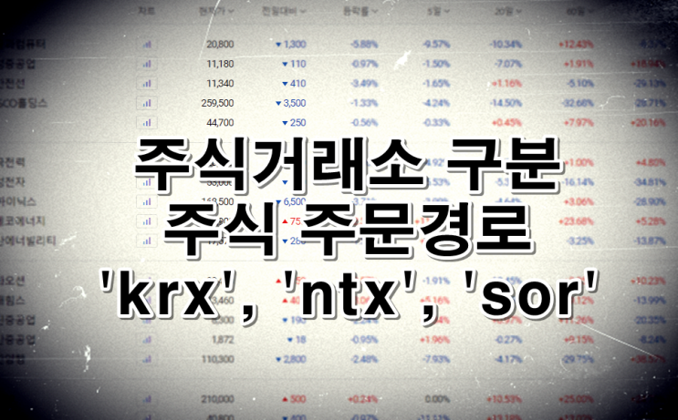 주식거래소 구분, 주식주문 경로, 'krx' 'ntx' 'sor' : 네이버 블로그