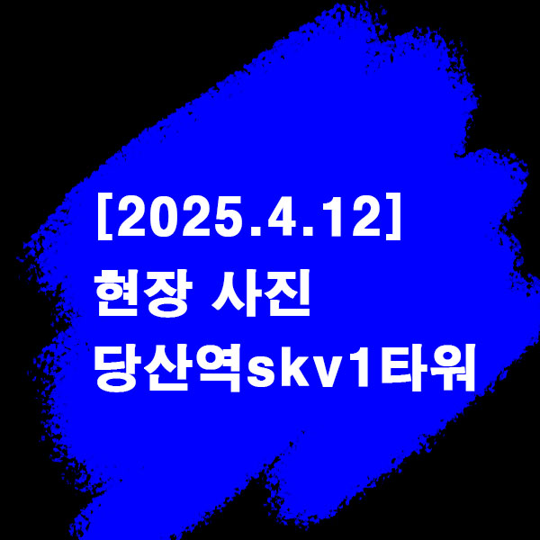 [2025.4.12.현장사진]당산역skv1타워 분양I임대I전매 8월 2차 전용154평 전층 임대예약 중 : 네이버 블로그