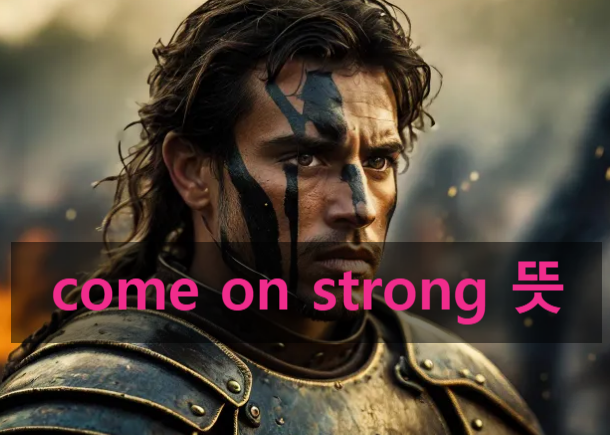 강하게 대하다 영어로 come on strong 뜻 영어회화 이디엄 : 네이버 블로그