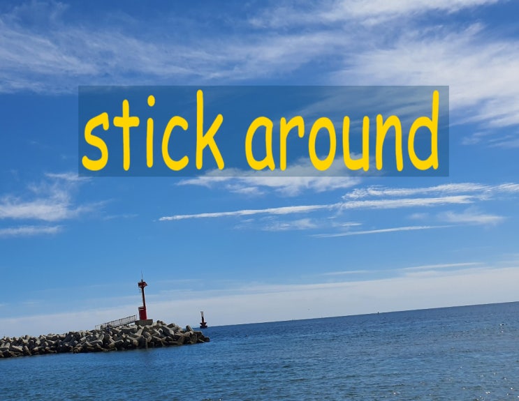 stick around 뜻, 예문, 비슷한 표현 : 네이버 블로그