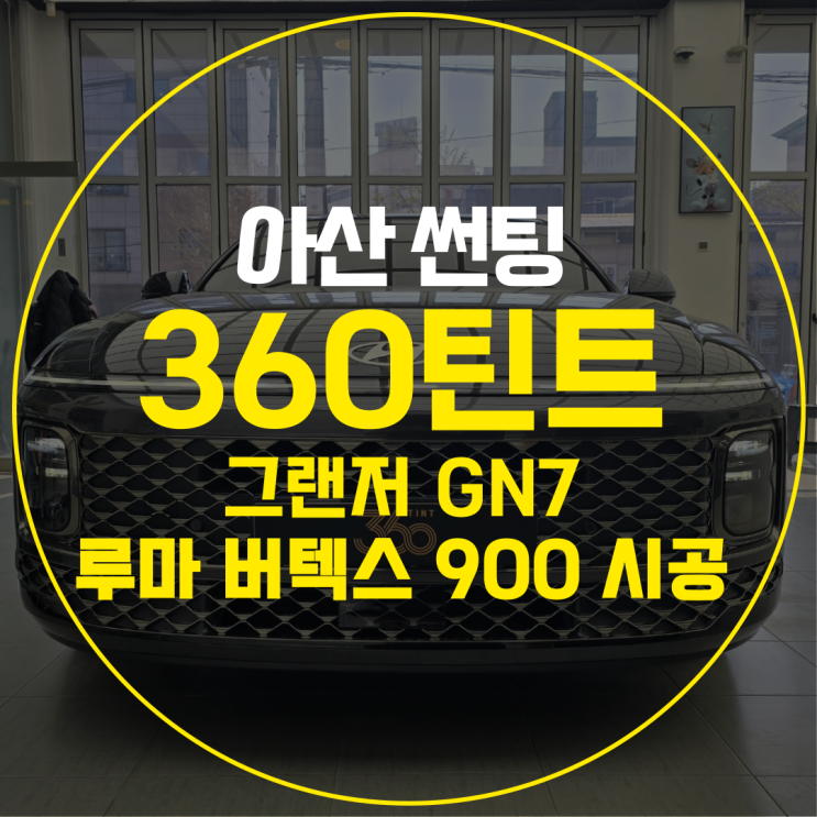아산 썬팅 전문 360틴트, 그랜저 GN7 루마 버텍스 900 시공후기! : 네이버 블로그