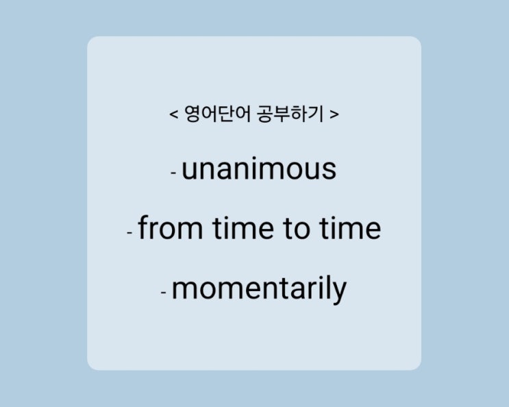 [영어단어] unanimous, from time to time, momentarily 뜻과 예문 공부 : 네이버 블로그