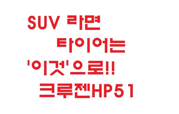 SUV 운전자라면 '이것'만 알고 가세요/ 금호타이어 크루젠 HP51(하남/미사 타이어공간) : 네이버 블로그