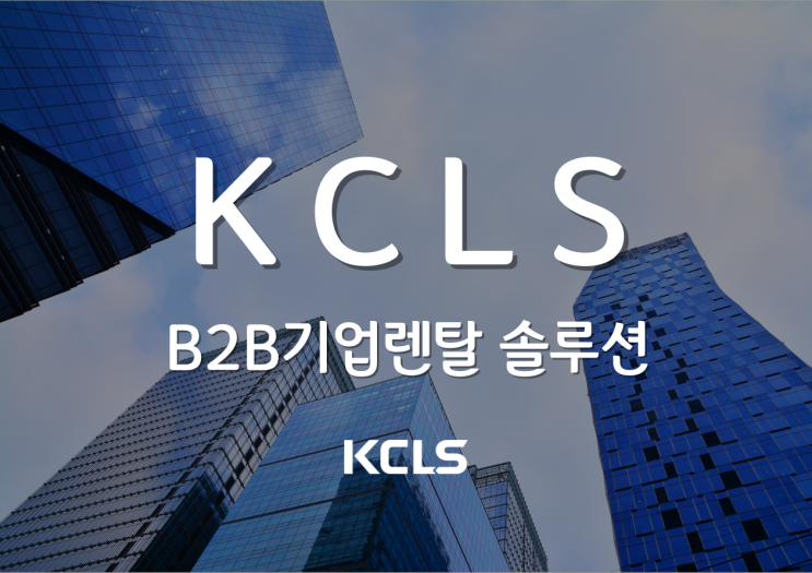 B2B 기업 창업렌탈 솔루션 : KCLS [기업을 위한 현명한 유동성 지원] : 네이버 블로그