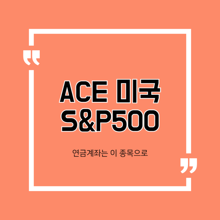 ACE 미국 S&P500 : 연금계좌로 가는고야! : 네이버 블로그