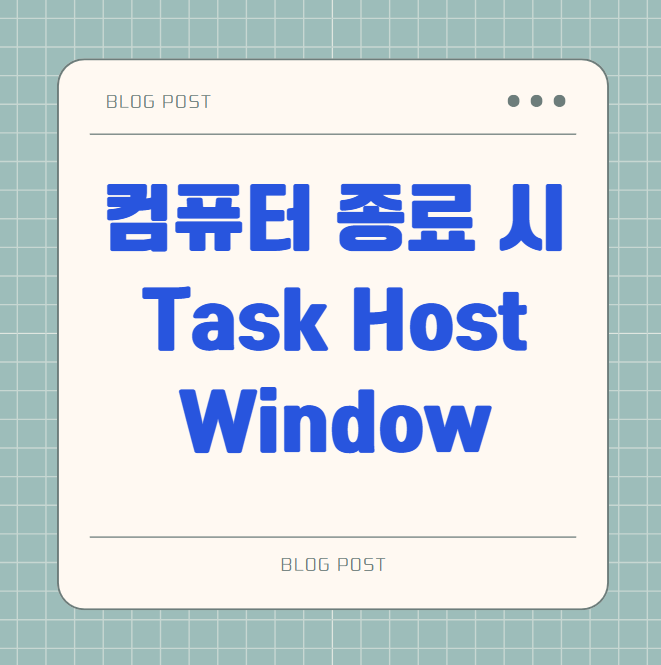 컴퓨터 종료 시 Task Host Window 때문에 안꺼질 때 이렇게 해보자 : 네이버 블로그