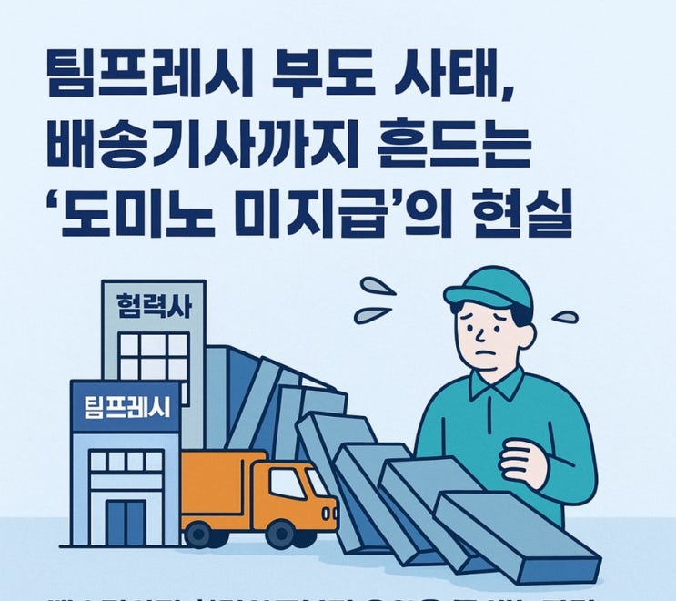 팀프레시 부도 사태, 배송기사까지 흔드는 ‘도미노 미지급’의 현실 : 네이버 블로그