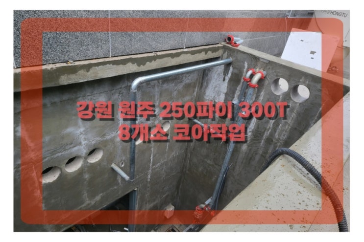 강원 원주 250파이 300T 코아작업 : 네이버 블로그