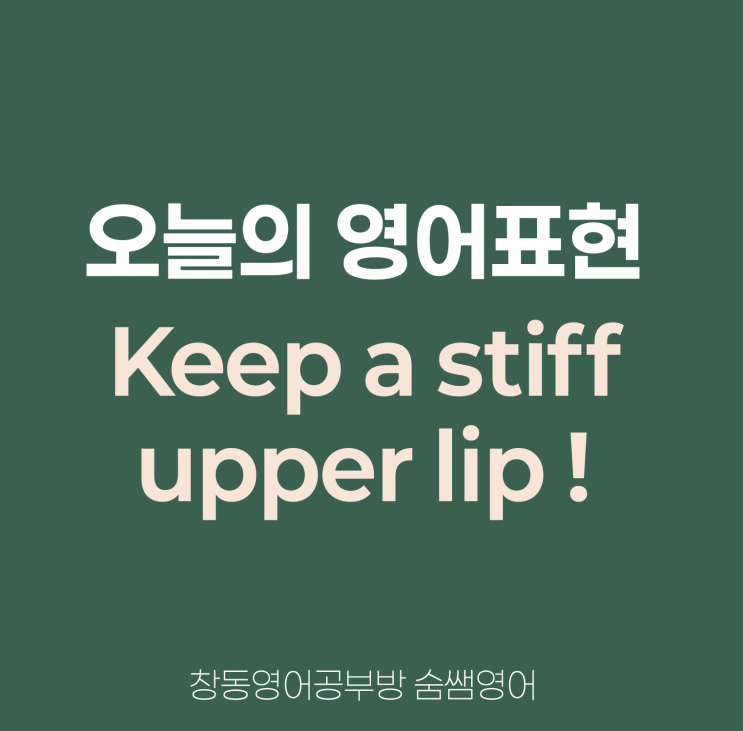 오늘의 영어 표현: "Keep a stiff upper lip." : 네이버 블로그