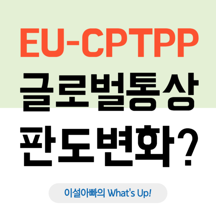 미국 없는 자유무역 지형, EU-CPTPP 연대가 바꾸는 글로벌 통상 판도 : 네이버 블로그