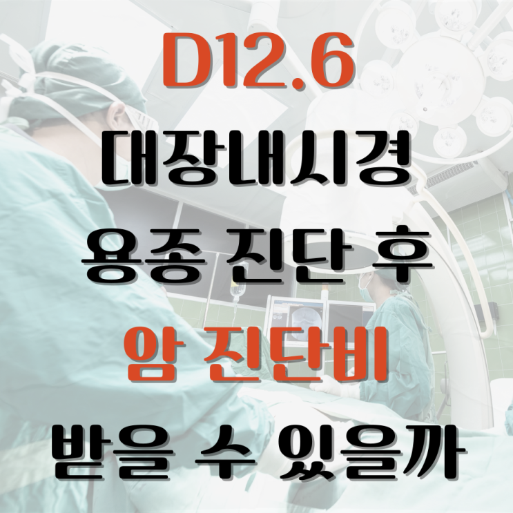 D12.6 대장 내시경 용종 진단 후 암 진단비 받을 수 있을까요? : 네이버 블로그