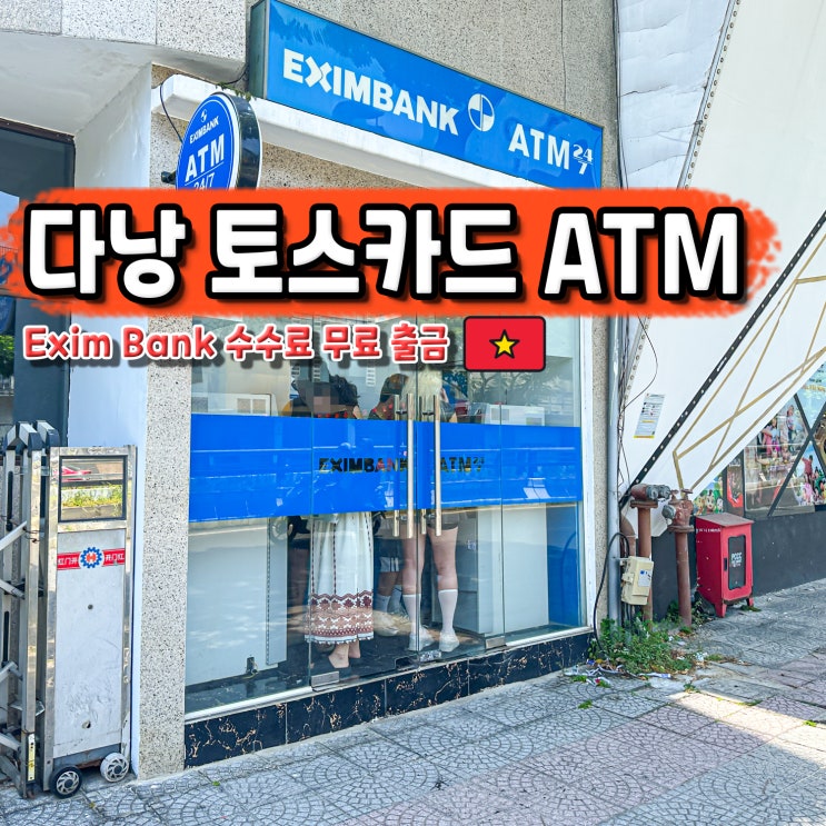 다낭 토스카드 ATM 수수료 무료 한시장 Exim Bank 출금 : 네이버 블로그