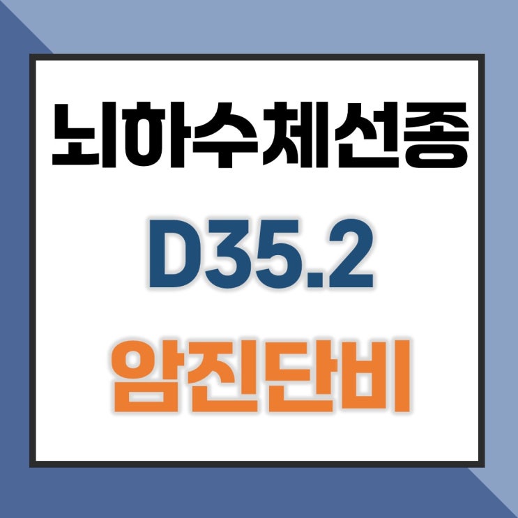 D35.2 뇌하수체선종 Pituitary adenoma 암진단비 분쟁 해결사례 : 네이버 블로그