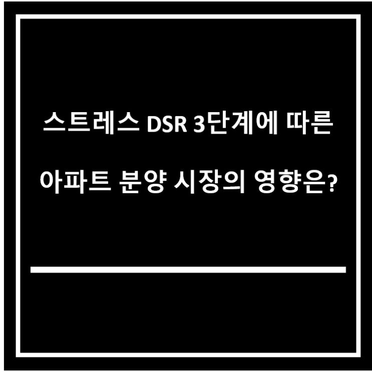스트레스 DSR 3단계에 따른 아파트 분양 시장의 영향은? : 네이버 블로그